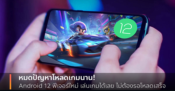 Android 12 เพิ่มฟีเจอร์ใหม่ เล่นเกมได้แม้จะยังดาวน์โหลดไม่เสร็จ มันส์ ...