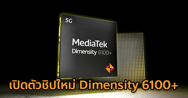 เปิดตัว MediaTek Dimensity 6100+ ชิปเซ็ตระดับกลางรุ่นใหม่ เน้นประหยัดพลังงานเมื่อใช้ 5G เตรียมเด ...